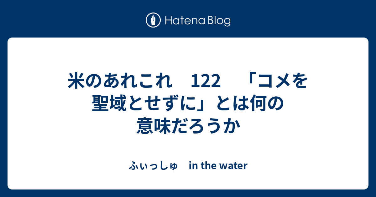 米のあれこれ 122 「コメを聖域とせずに」とは何の意味だろうか - ふぃっしゅ in the water