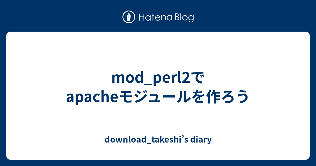 mod_perl2でapacheモジュールを作ろう - download_takeshi’s diary