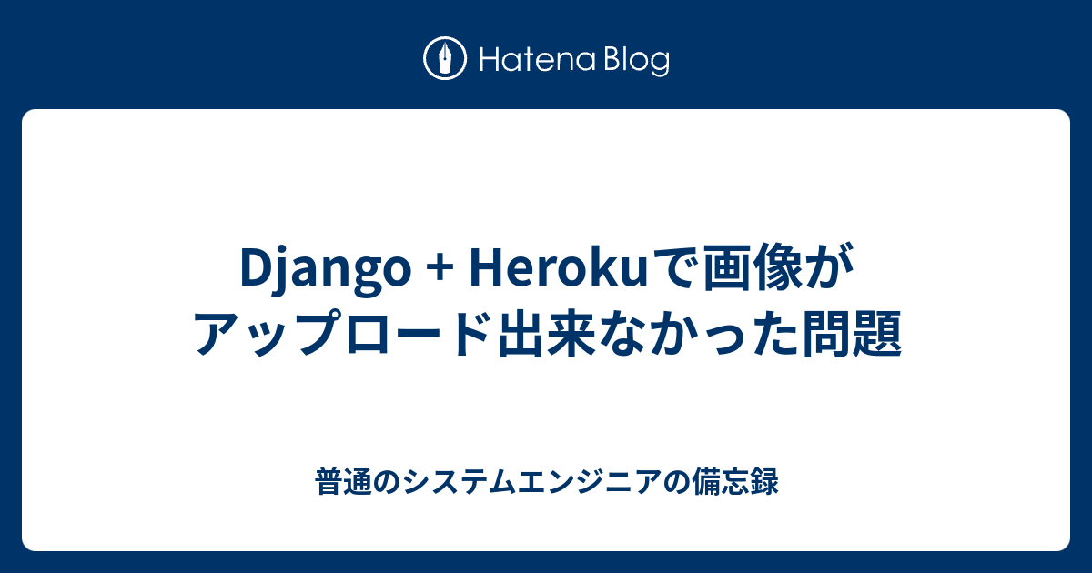 Django + Herokuで画像がアップロード出来なかった問題 - 普通のシステムエンジニアの備忘録
