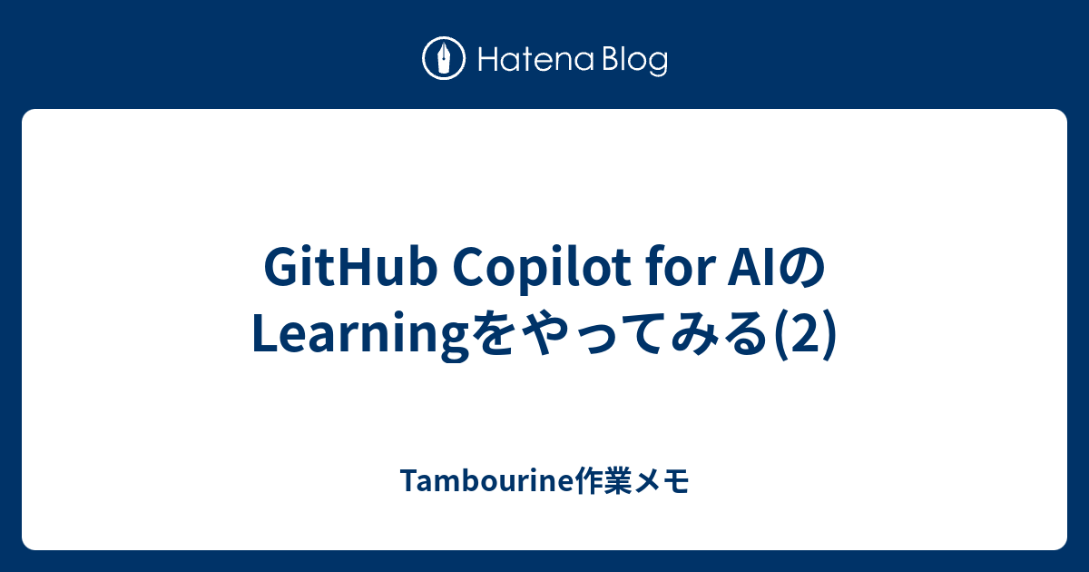 GitHub Copilot for AIのLearningをやってみる(2) - Tambourine作業メモ