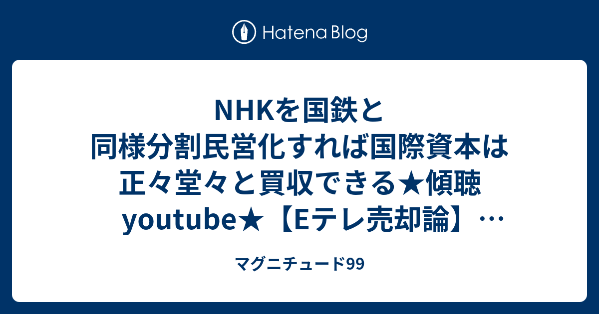 NHKを国鉄と同様分割民営化すれば国際資本は正々堂々と買収できる★傾聴youtube★【Eテレ売却論】NHK改革の切り札？ - マグニチュード99