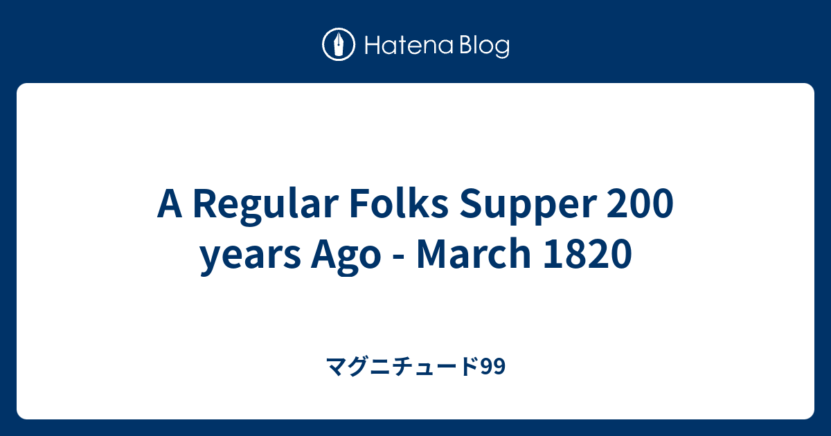 A Regular Folks Supper 200 years Ago - March 1820 - マグニチュード99