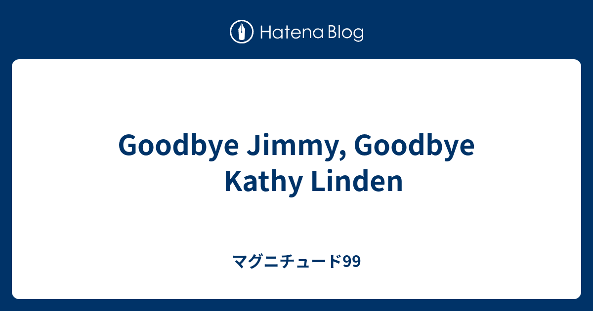 Goodbye Jimmy, Goodbye Kathy Linden - マグニチュード99