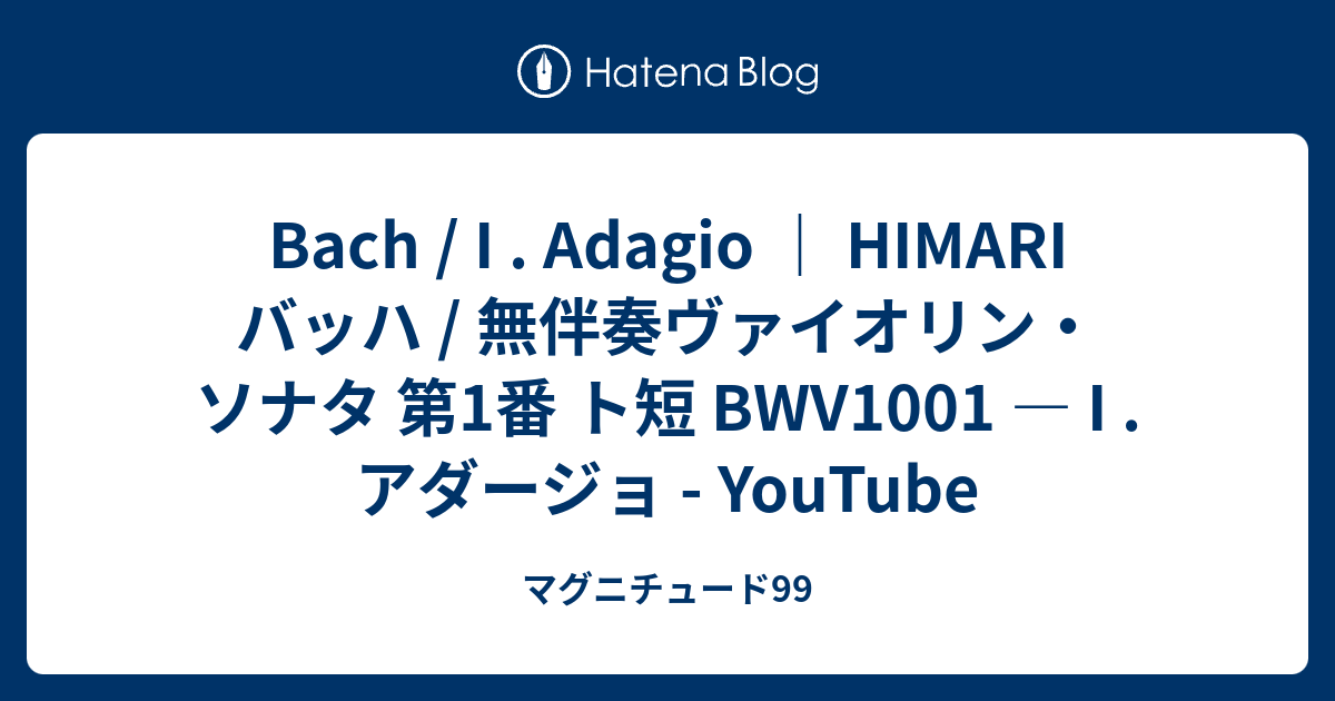 Bach / I . Adagio ｜ HIMARI バッハ / 無伴奏ヴァイオリン・ソナタ 第1番 ト短 BWV1001 ― I . アダージョ - YouTube - マグニチュード99