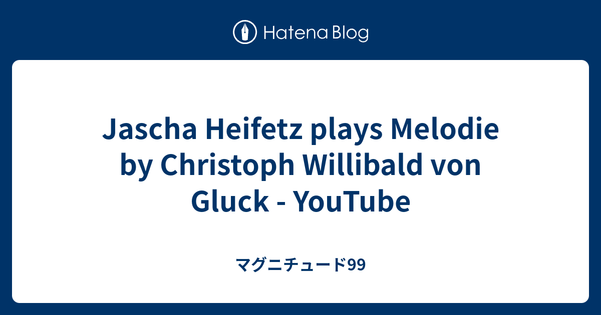 Jascha Heifetz plays Melodie by Christoph Willibald von Gluck - YouTube - マグニチュード99