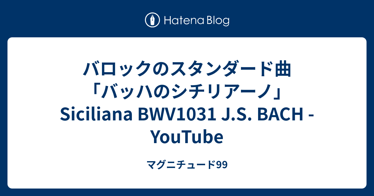 バロックのスタンダード曲「バッハのシチリアーノ」 Siciliana BWV1031 J.S. BACH - YouTube - マグニチュード99