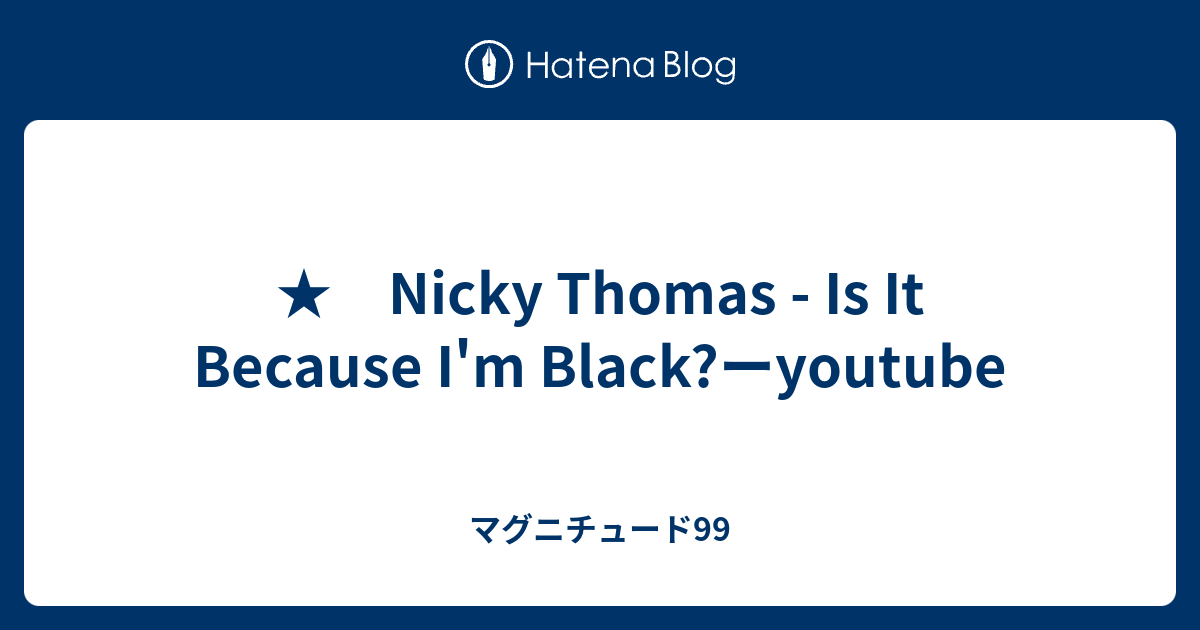 Nicky Thomas - Is It Because I'm Black?ーyoutube - マグニチュード99