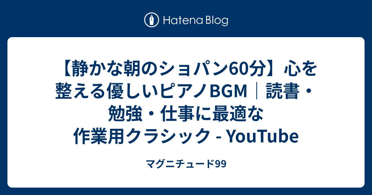 【静かな朝のショパン60分】心を整える優しいピアノBGM｜読書・勉強・仕事に最適な作業用クラシック - YouTube - マグニチュード99