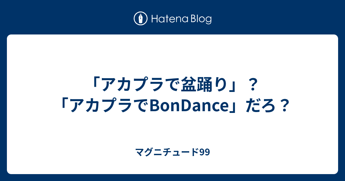 「アカプラで盆踊り」？「アカプラでBonDance」だろ？ - マグニチュード99