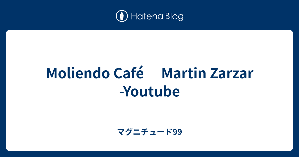 Moliendo Café Martin Zarzar -Youtube - マグニチュード99