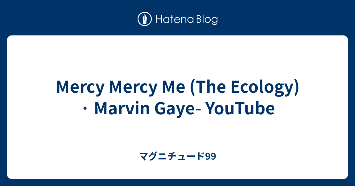 Mercy Mercy Me (The Ecology) · Marvin Gaye- YouTube - マグニチュード99