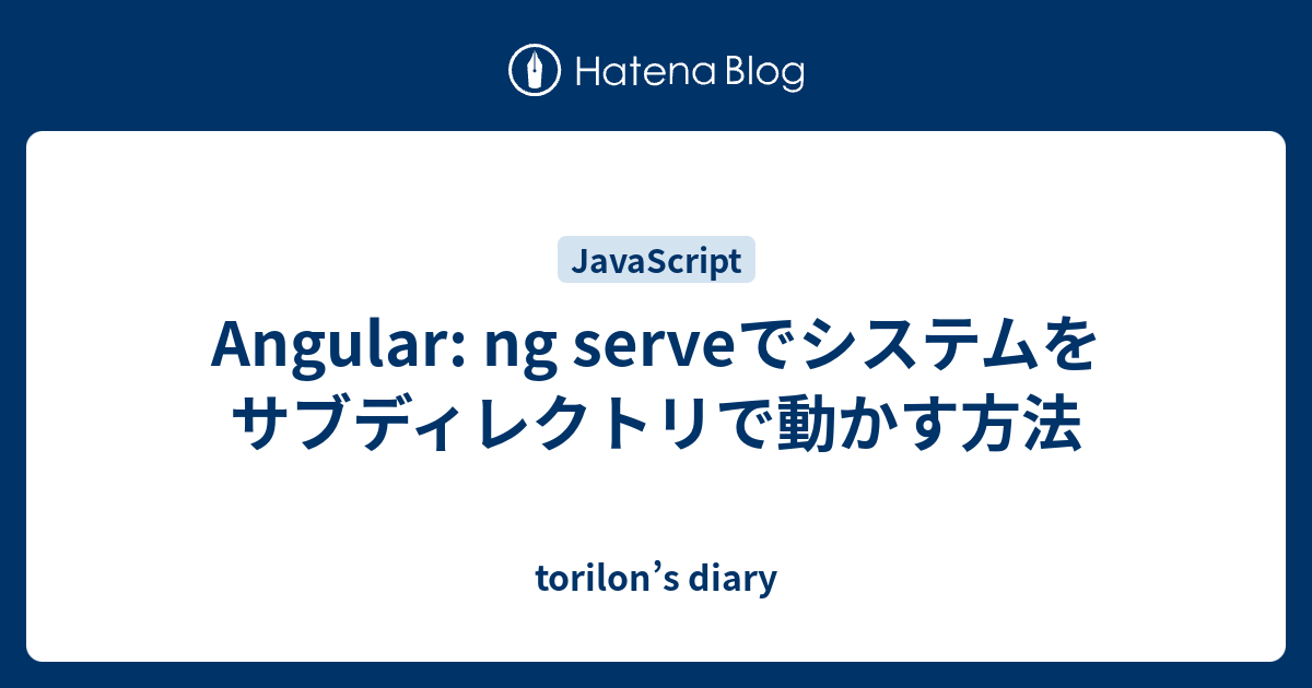 Angular: ng serveでシステムをサブディレクトリで動かす方法 - torilon’s diary