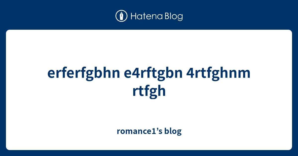 erferfgbhn e4rftgbn 4rtfghnm rtfgh - romance1’s blog