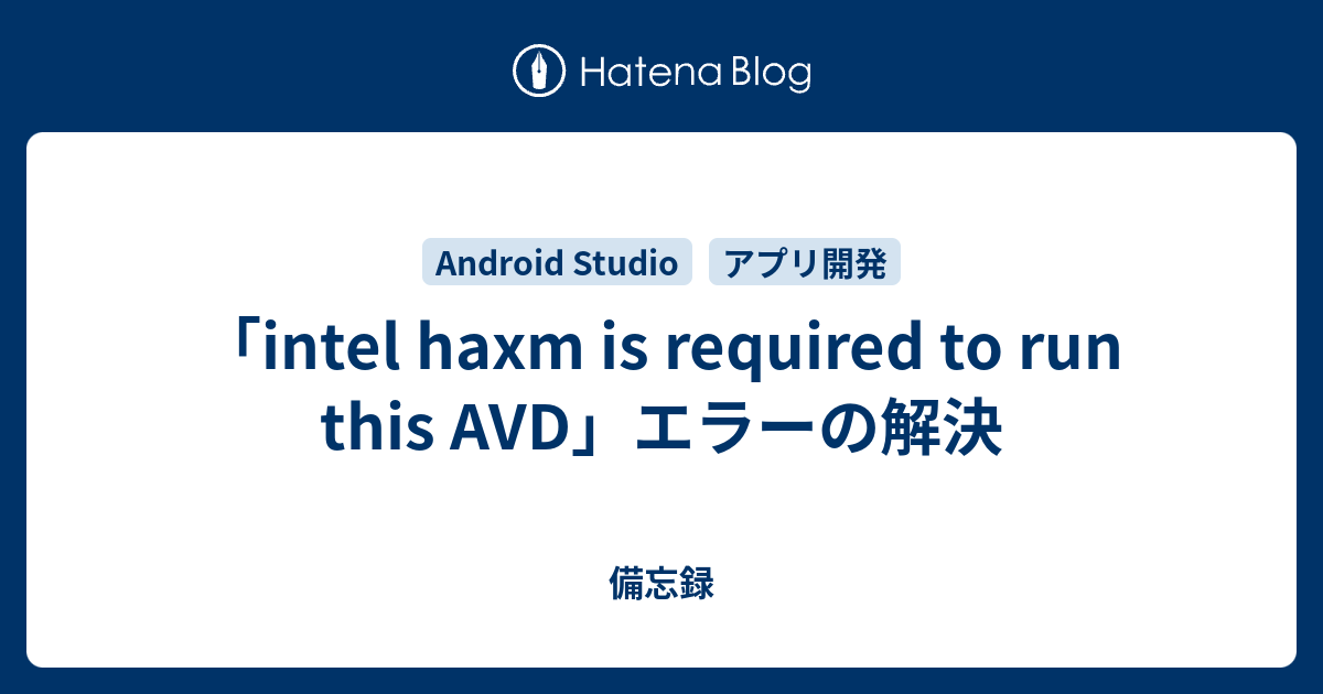 「intel haxm is required to run this AVD」エラーの解決 - 備忘録