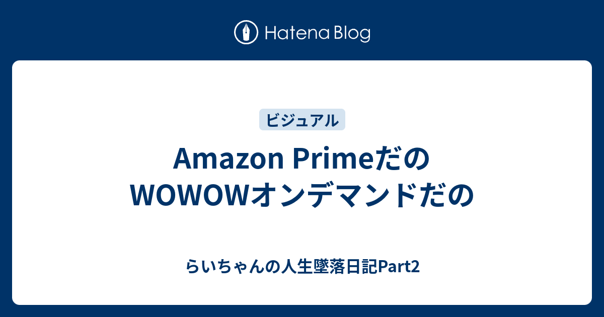 Amazon PrimeだのWOWOWオンデマンドだの - らいちゃんの人生墜落日記Part2