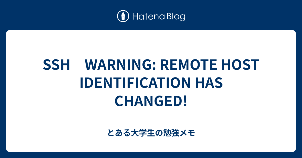 SSH WARNING: REMOTE HOST IDENTIFICATION HAS CHANGED! - とある大学生の勉強メモ
