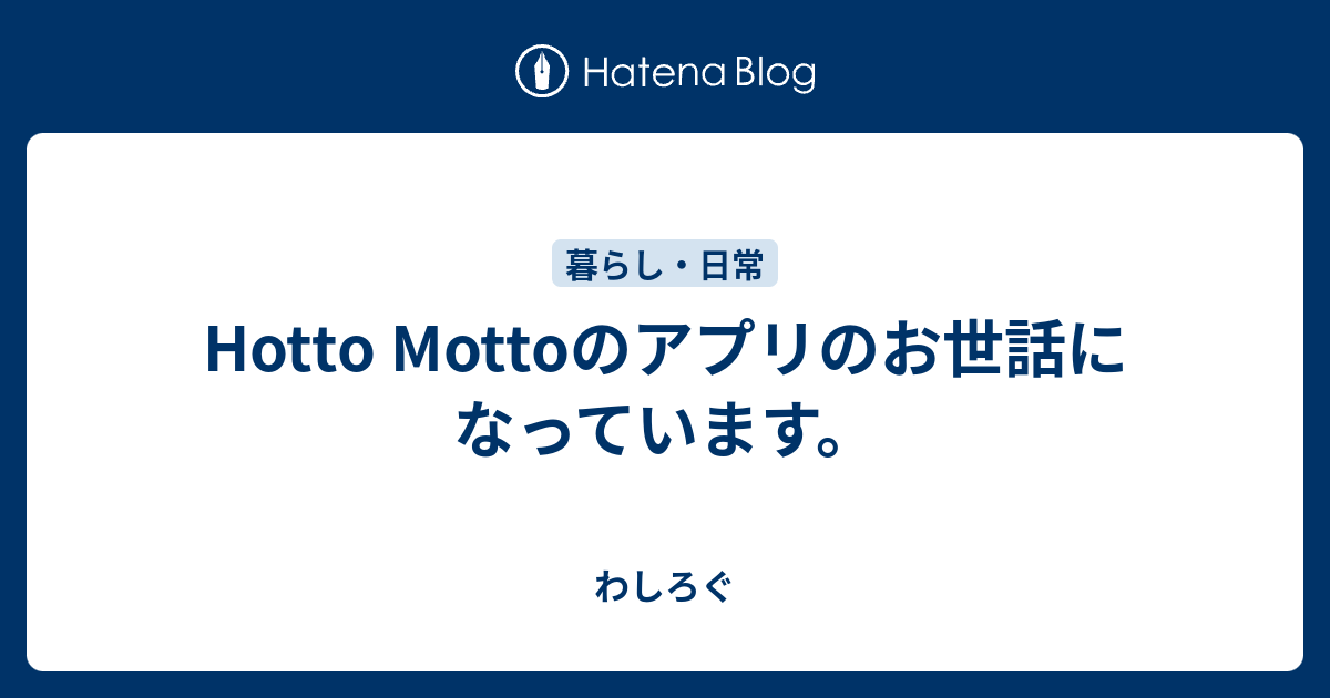 Hotto Mottoのアプリのお世話になっています。 - わしろぐ