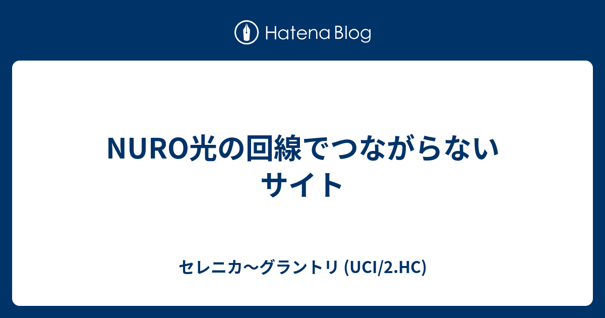 NURO光の回線でつながらないサイト - セレニカ～グラントリ (UCI/2.HC)