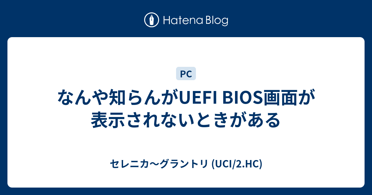 なんや知らんがUEFI BIOS画面が表示されないときがある - セレニカ～グラントリ (UCI/2.HC)