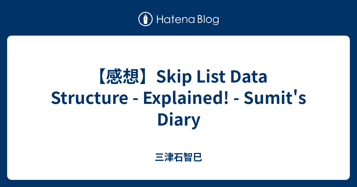 【感想】Skip List Data Structure - Explained! - Sumit's Diary - 三津石智巳