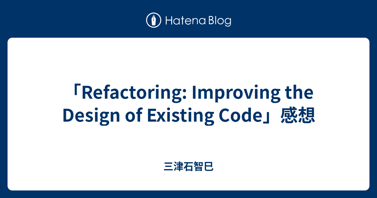 「Refactoring: Improving the Design of Existing Code」感想 - 三津石智巳