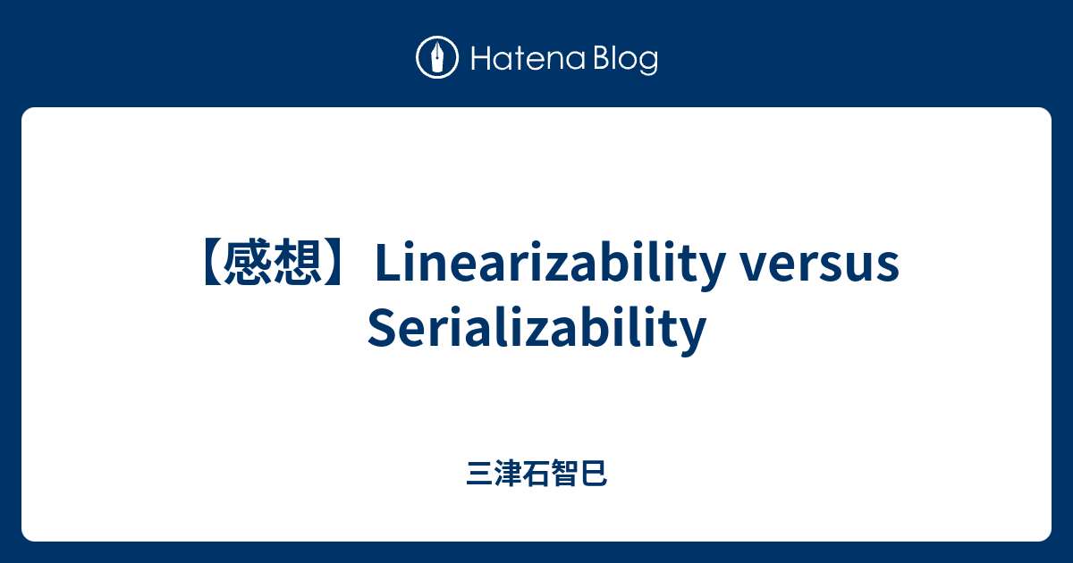 【感想】Linearizability versus Serializability - 三津石智巳