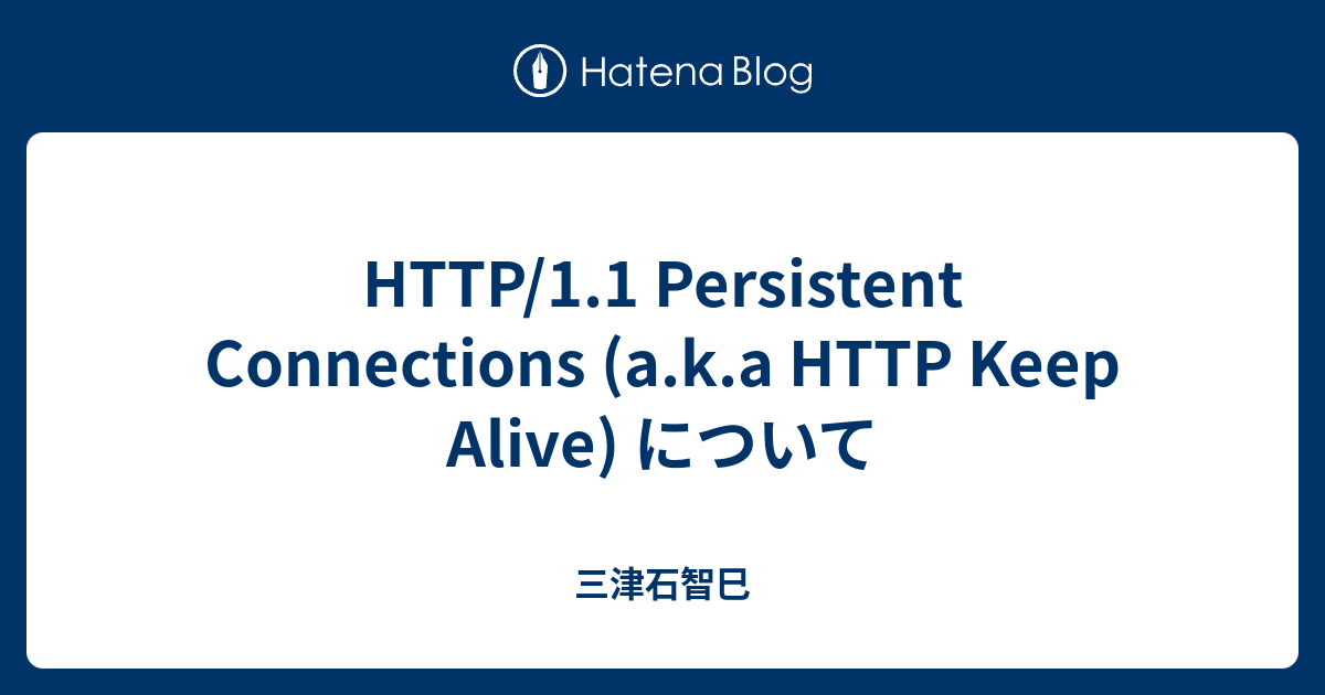 HTTP/1.1 Persistent Connections (a.k.a HTTP Keep Alive) について - 三津石智巳