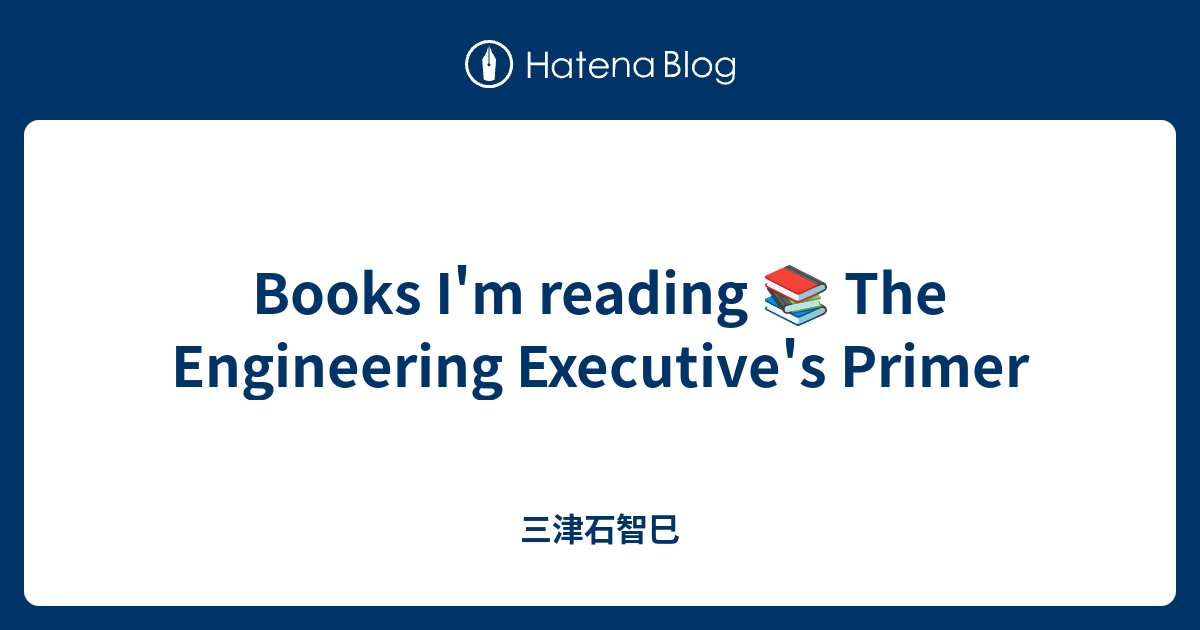 Books I'm reading 📚 The Engineering Executive's Primer - 三津石智巳