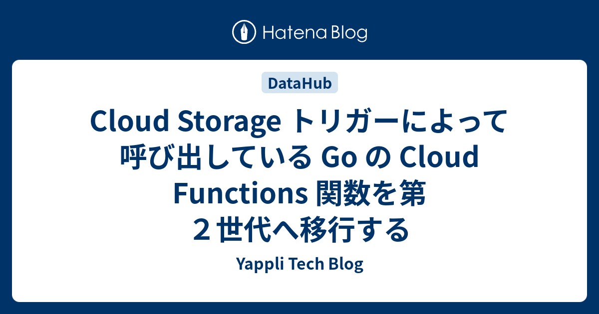 Cloud Storage トリガーによって呼び出している Go の Cloud Functions 関数を第2世代へ移行する - Yappli Tech Blog