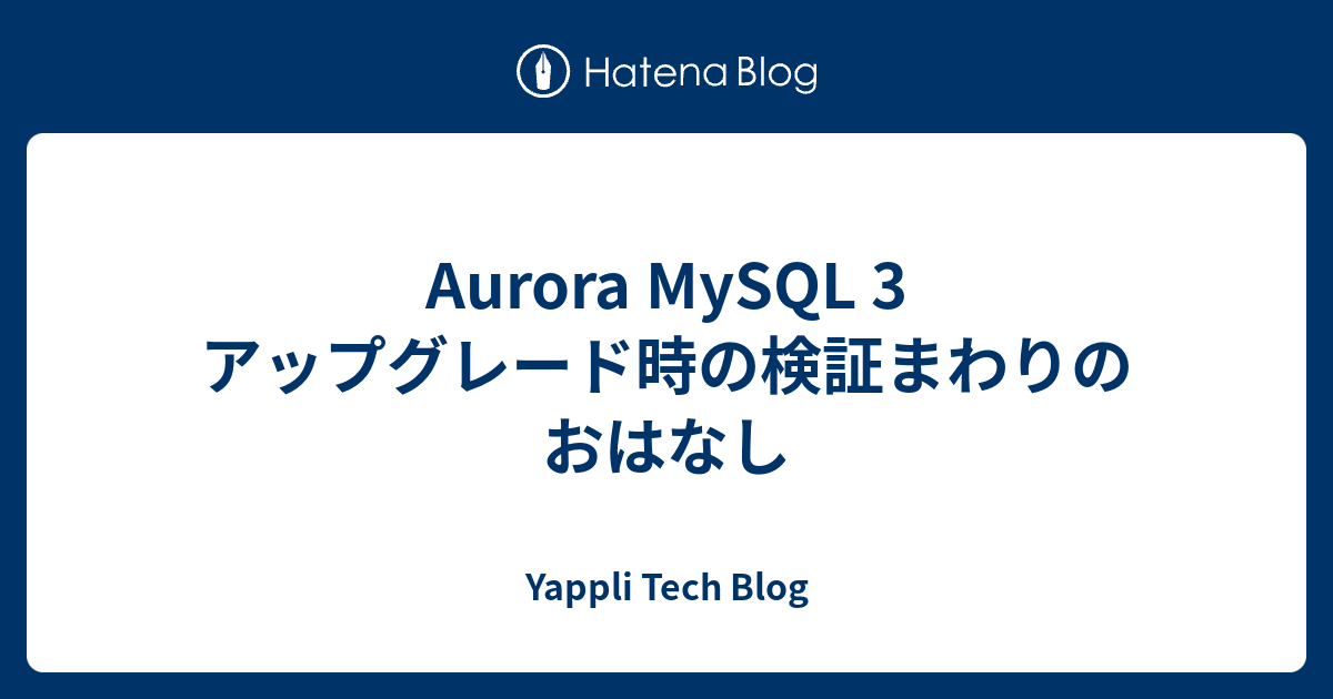 Aurora MySQL 3 アップグレード時の検証まわりのおはなし - Yappli Tech Blog