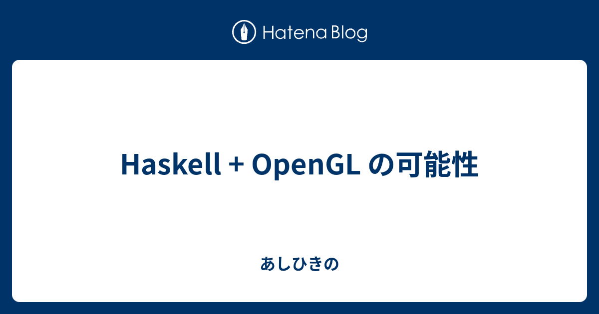 Haskell + OpenGL の可能性 - あしひきの