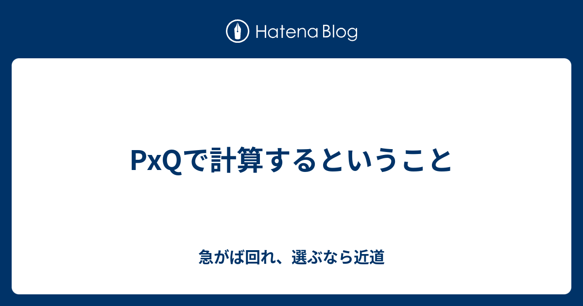 PxQで計算するということ - 急がば回れ、選ぶなら近道