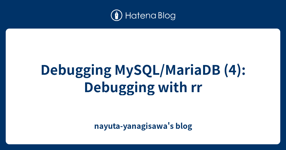 Debugging MySQL/MariaDB (4): Debugging with rr - nayuta-yanagisawa's blog