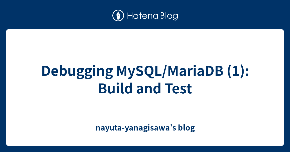 Debugging MySQL/MariaDB (1): Build and Test - nayuta-yanagisawa's blog
