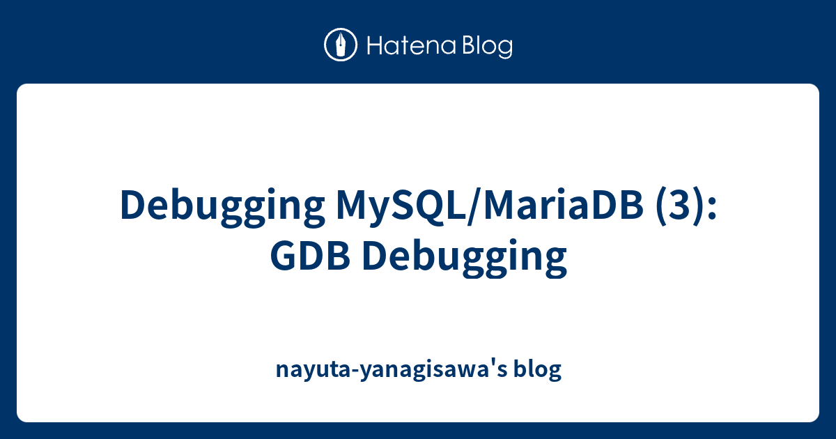 Debugging MySQL/MariaDB (3): GDB Debugging - nayuta-yanagisawa's blog