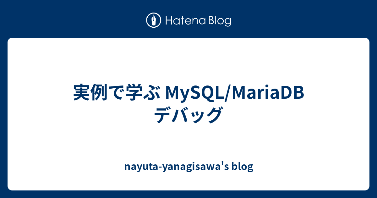 実例で学ぶ MySQL/MariaDB デバッグ - nayuta-yanagisawa's blog