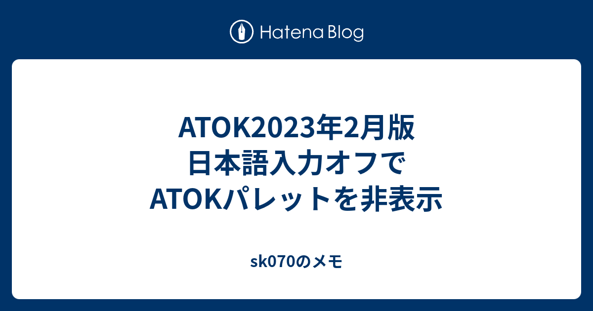 ATOK2023年2月版 日本語入力オフでATOKパレットを非表示 - sk070のメモ