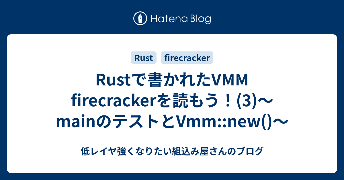 Rustで書かれたVMM firecrackerを読もう！(3)～mainのテストとVmm::new()～ - 低レイヤ強くなりたい組込み屋 ...
