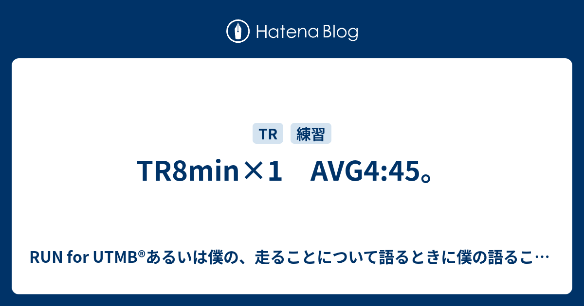 TR8min×1 AVG4:45。 - RUN for UTMB®︎あるいは僕の、走ることについて語るときに僕の語ること。