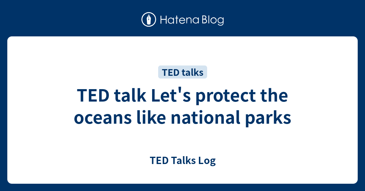TED talk Let's protect the oceans like national parks - TED Talks Log