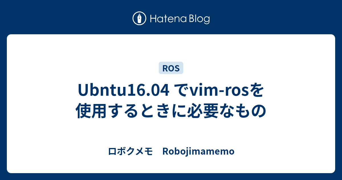 Ubntu16.04 でvim-rosを使用するときに必要なもの - ロボクメモ Robojimamemo