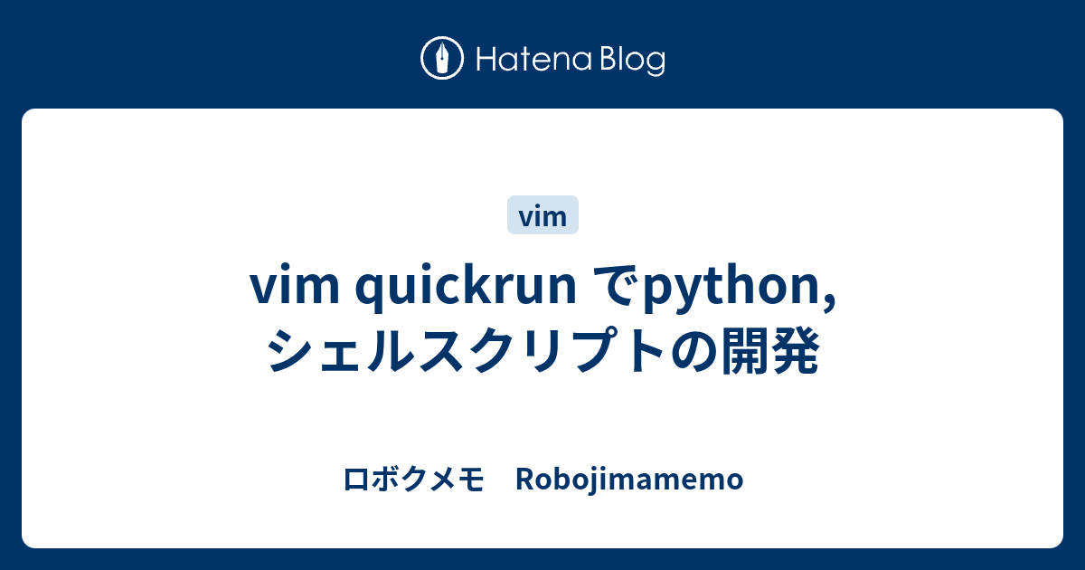 vim quickrun でpython,シェルスクリプトの開発 - ロボクメモ Robojimamemo