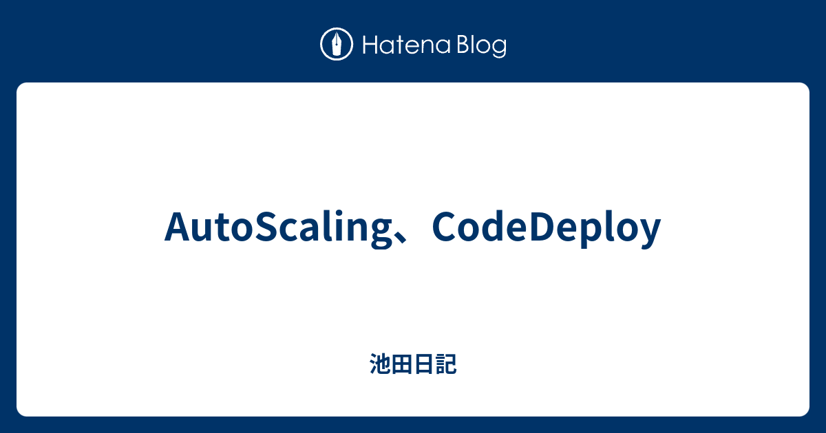 AutoScaling、CodeDeploy - 池田日記