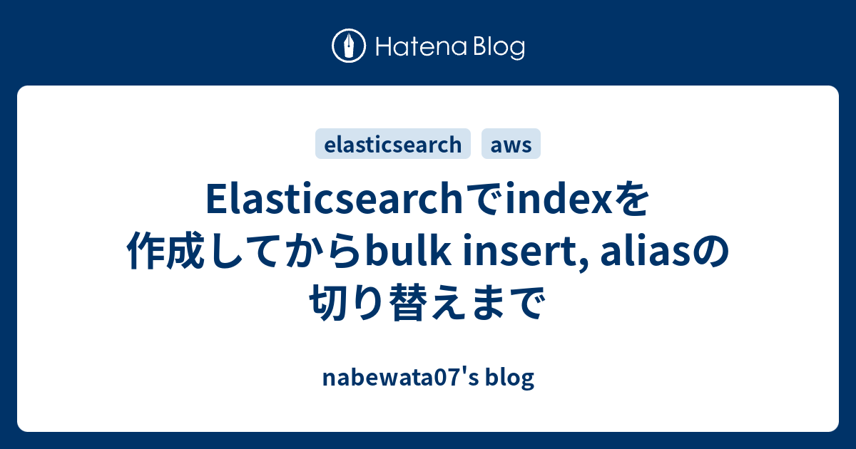 Elasticsearchでindexを作成してからbulk insert, aliasの切り替えまで - nabewata07's blog