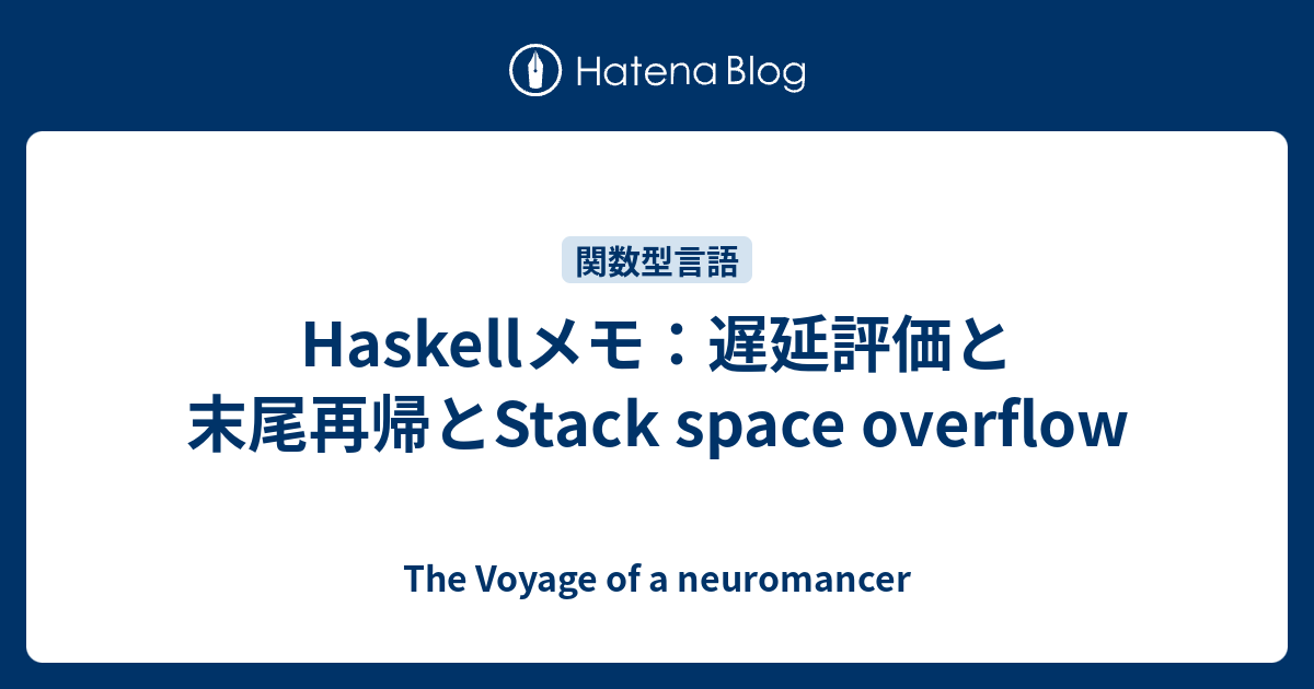 Haskellメモ：遅延評価と末尾再帰とStack space overflow - The Voyage of a neuromancer
