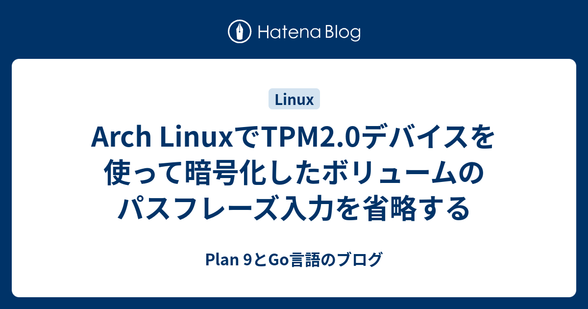 Arch LinuxでTPM2.0デバイスを使って暗号化したボリュームのパスフレーズ入力を省略する - Plan 9とGo言語のブログ