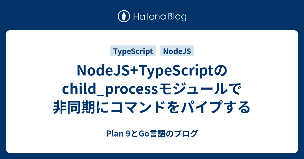 NodeJS+TypeScriptのchild_processモジュールで非同期にコマンドをパイプする - Plan 9とGo言語のブログ