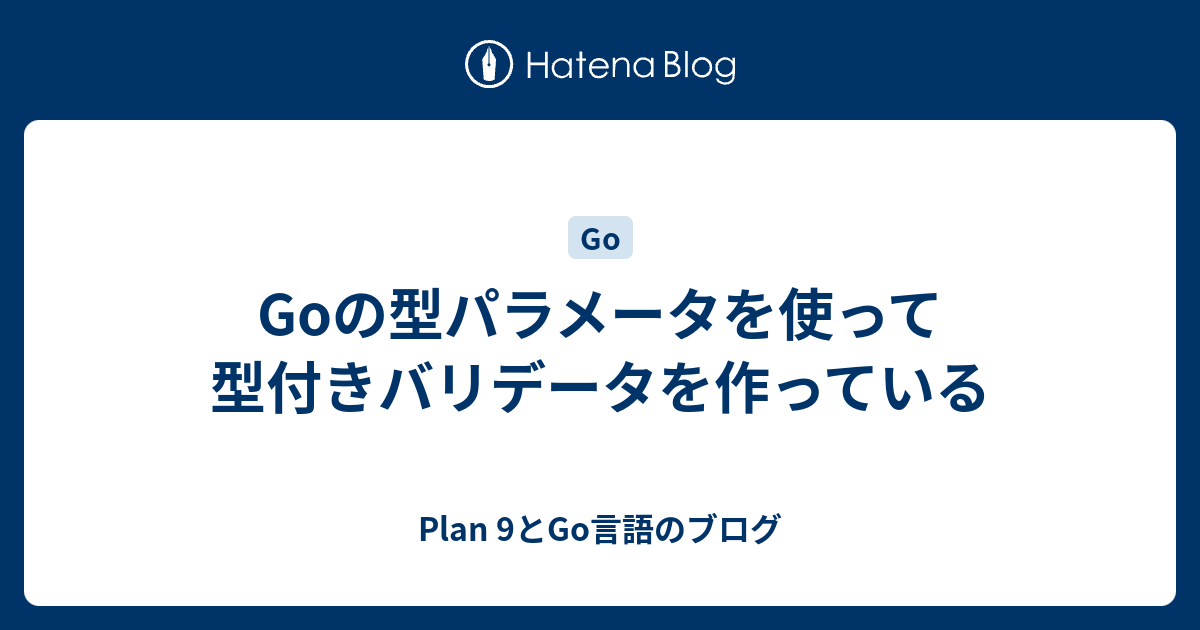 Goの型パラメータを使って型付きバリデータを作っている - Plan 9とGo言語のブログ