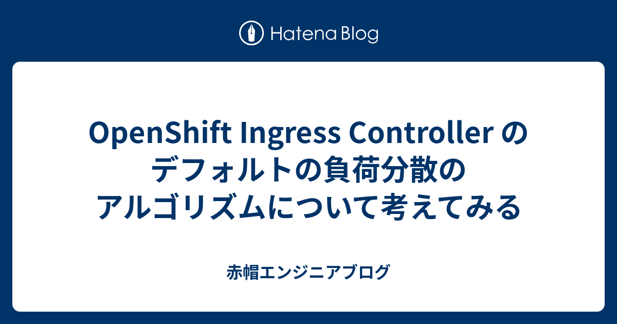 OpenShift Ingress Controller のデフォルトの負荷分散のアルゴリズムについて考えてみる - 赤帽エンジニアブログ