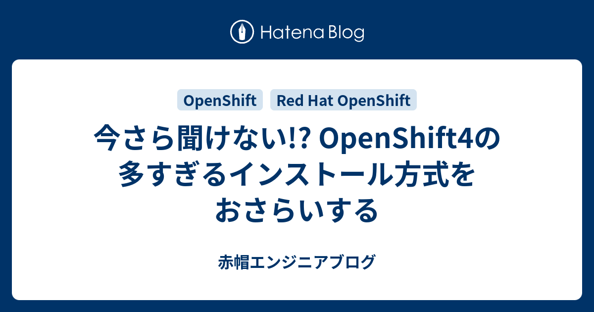 今さら聞けない!? OpenShift4の多すぎるインストール方式をおさらいする - 赤帽エンジニアブログ